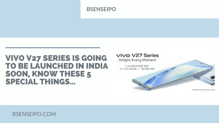 Vivo V27 Series is going to be launched in India on March 1, know these ...